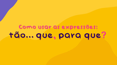 Como usar as expressões: tão... que, para que? (Vídeo PLIM)